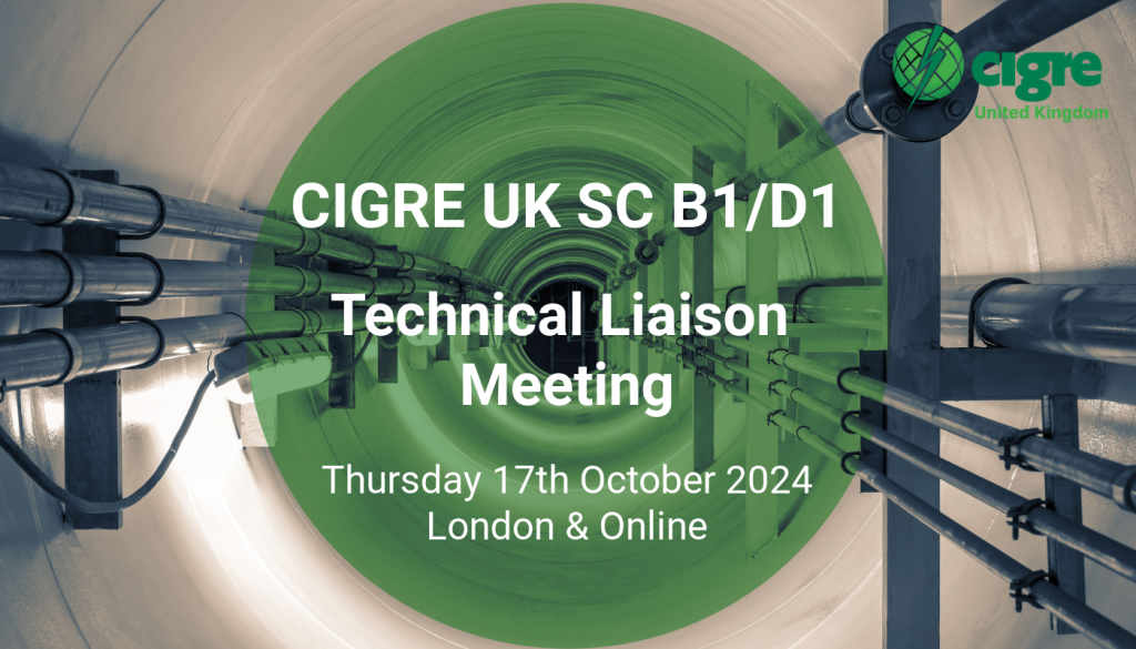 CIGRE B1/D1 Liaison Meeting |17th October 2024, Hybrid Event - London & WebEx - CIGRE-UK